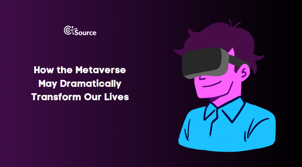 How The Metaverse May Dramatically Transform Our Lives?